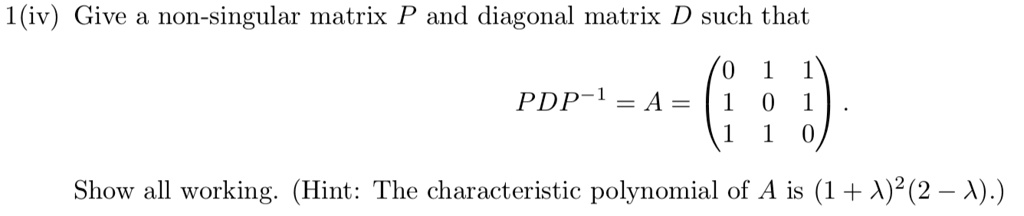 SOLVED: 1(iv) Give a non-singular matrix P and diagonal matrix D such ...