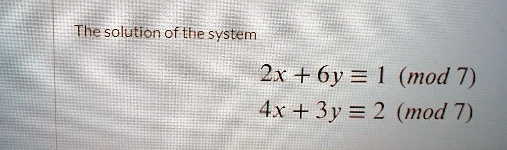 the solution of the system 2x 6y 1 mod 7 4x 3y 2 mod 7 77141