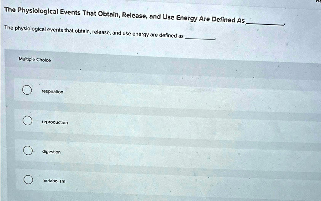 The Physiological Events That Obtain, Release, and Use Energy Are ...