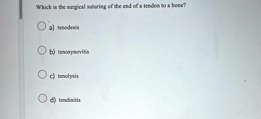 which is the surgical suturing of the end of a tendon to a bone a ...