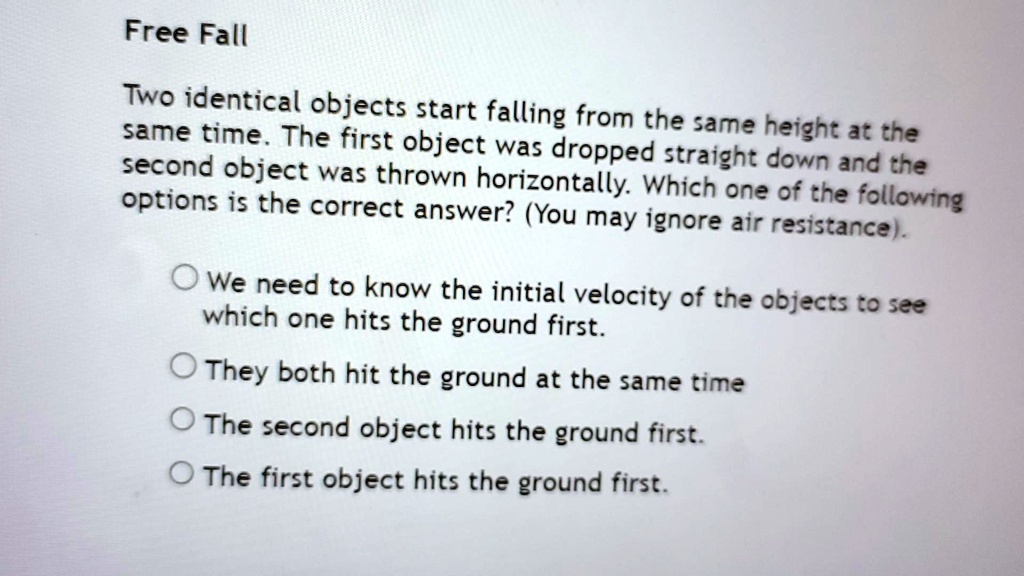 Free Fall Two identical objects start falling from the same height at ...