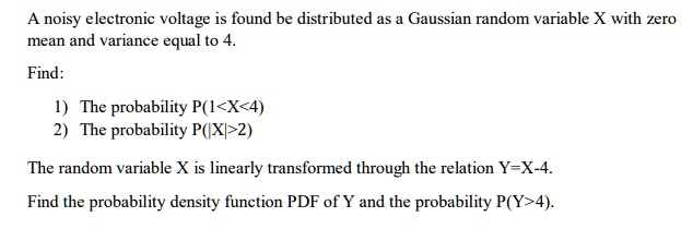 SOLVED: A noisy electronic voltage is found to be distributed as a Gaussian random variable X ...