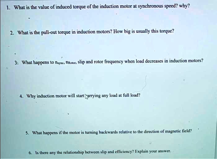 1. What is the value of induced torque of the induction motor at synchronous speed? why? 2. What ...