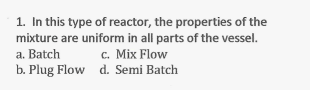 1. In this type of reactor, the properties of the mixture are uniform ...