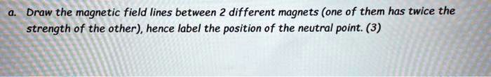 SOLVED:Draw the magnetic field lines between 2 different magnets (one ...