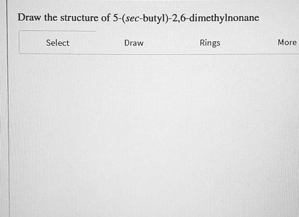 SOLVED: Draw the structure of 5-(sec-butyl)-2,6-dimethylnonane Select Draw More Rings