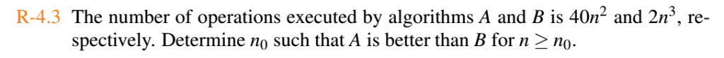 VIDEO solution: R-4.3 The number of operations executed by algorithms A and B is 40n^2 and 2n^3 ...