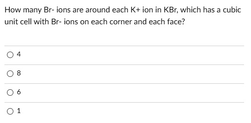 how many br ions are around each k ion in kbr which has cubic unit cell ...