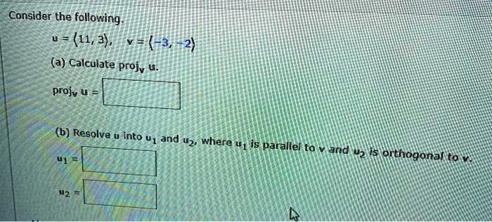 SOLVED: Consider the following u = (11, 3) , (-3, (a) Calculate projv projv (b) Resolve u into ...