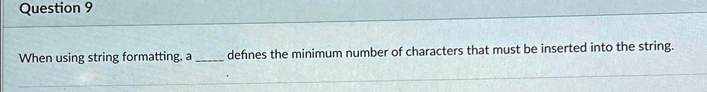 Solved Question 9 When Using String Formatting A Defines The Minimum Number Of Characters That