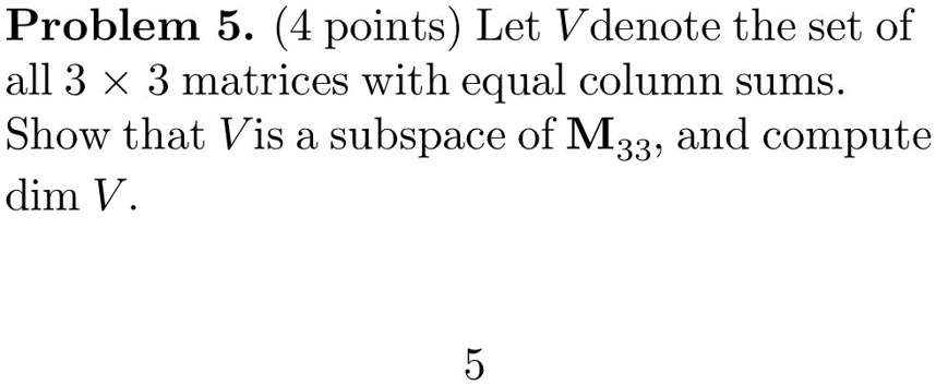 SOLVED: Problem 5. (4 points) Let V denote the set of all 3 x 3 matrices with equal column sums ...