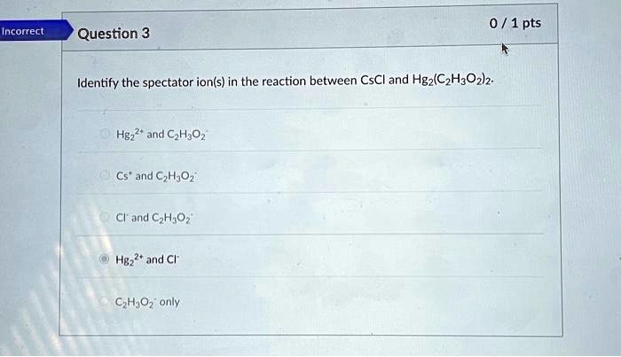 SOLVED: Question 3: Identify the spectator ion(s) in the reaction ...