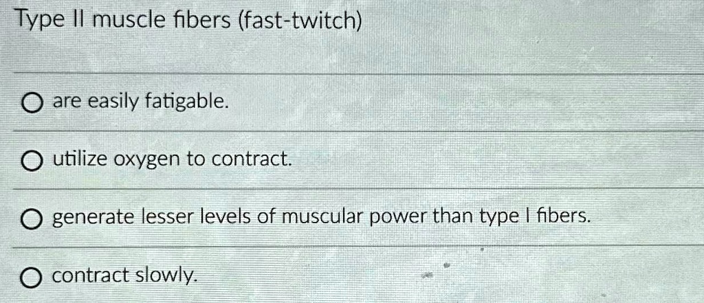 SOLVED: Type II muscle fibers (fast-twitch) are easily fatigable ...