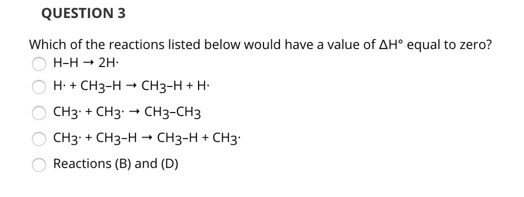 SOLVED: QUESTION 3 Which of the reactions listed below would have a value of Î”H equal to zero ...