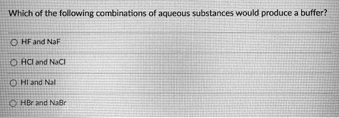 SOLVED: Which of the following combinations of aqueous substances would produce a buffer? 0 HF ...