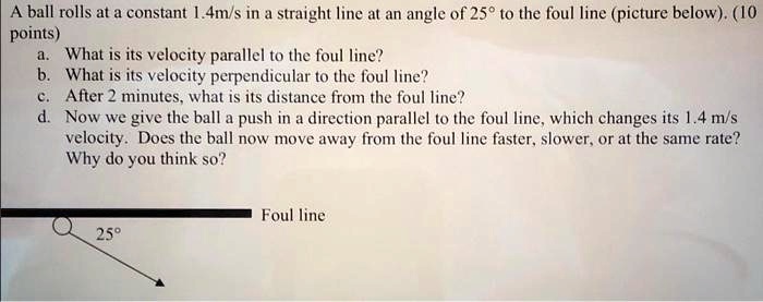 A ball rolls at a constant 1.4m/s in a straight line at an angle of 25 ...