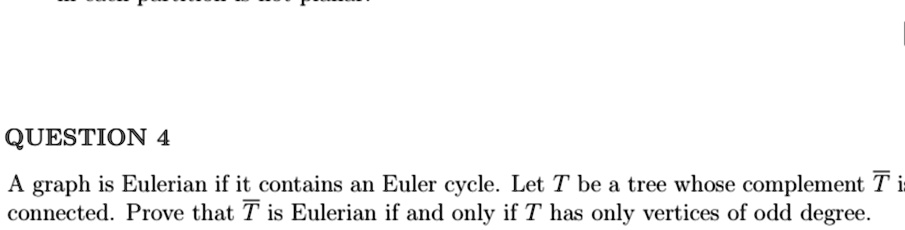 question 4 a graph is eulerian if it contains an euler cycle let t be a tree whose complement ...