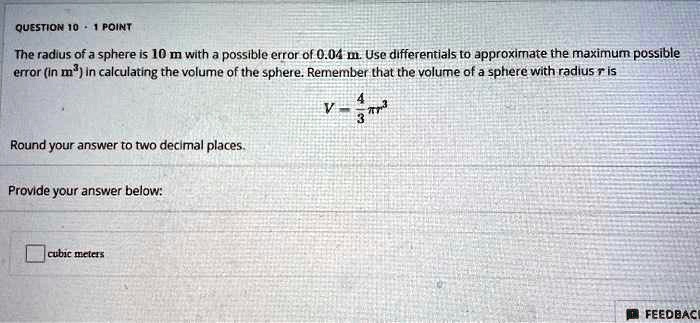 SOLVED: question 10 POInt The radius of sphere is 10 m with possible error of 0.04 LL Use ...