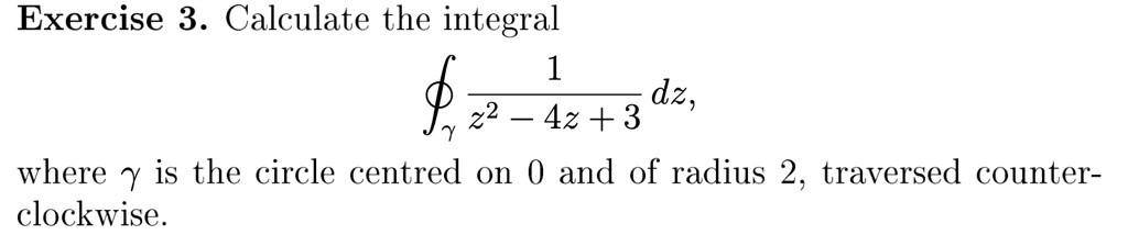 SOLVED: Exercise 3. Calculate the integral L dz, 22 4z + 3 where > is the circle centred on 0 ...