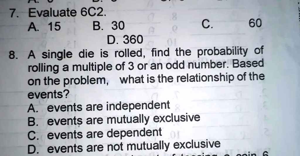 SOLVED: 7 Evaluate 6C2. Aa 15 B 30 C 60 D. 360 8 A single die is rolled, find the probability of ...