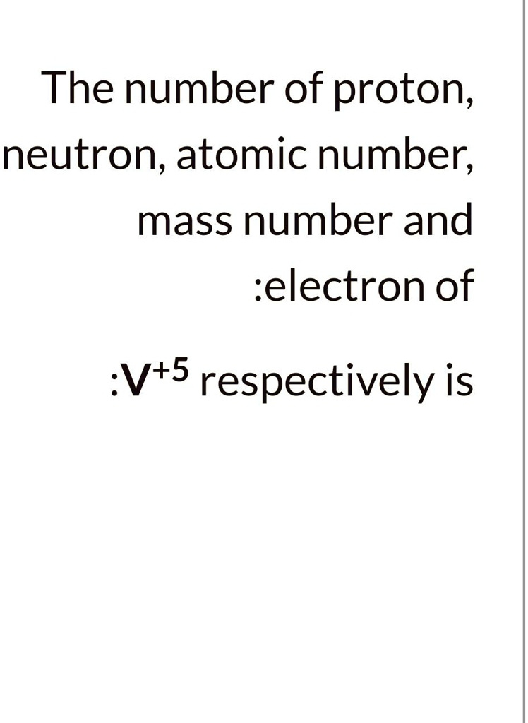 SOLVED: The number of proton; neutron, atomic number; mass number and ...