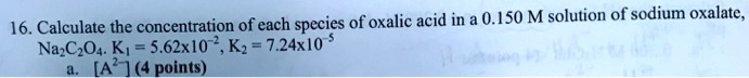 16 calculate the concentration of each species of oxalic acid in 0150 m solution of sodium ...