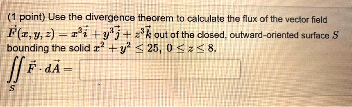 SOLVED: (1 point) Use the divergence theorem to calculate the flux of the vector field F(c,y,2 ...