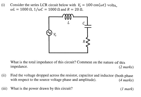 (i) Consider the series LCR circuit below with Vs = 100 cos(ω t) volts, $ωL = 1000 Ω,1/ωC = 1000 ...