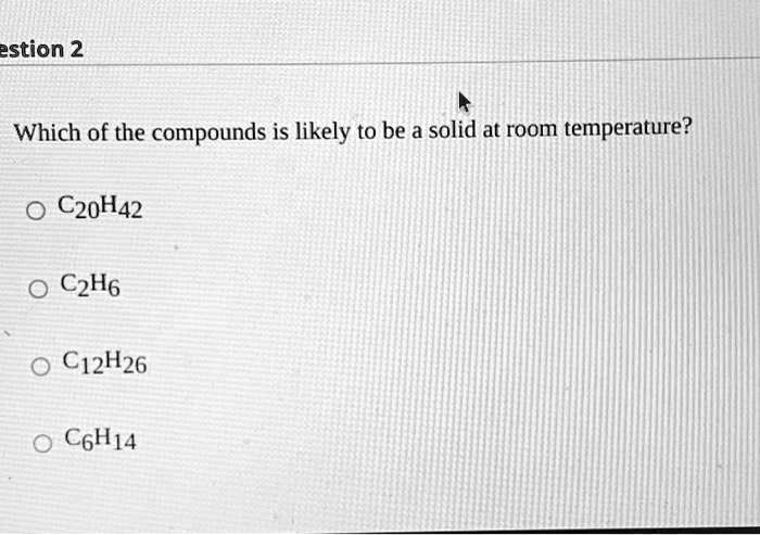 SOLVED: Question 2 Which of the compounds is likely to be a solid at ...
