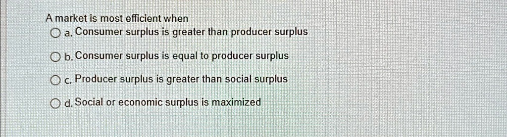 A market is most efficient when a. Consumer surplus is greater than ...