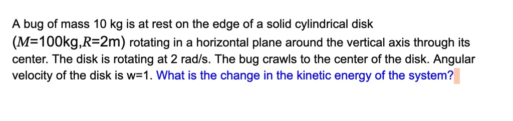 SOLVED: FULLY SOLVE!!!!! A bug of mass 10 kg is at rest on the edge of ...