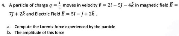 SOLVED: A particle of 'charge q = moves in velocity v = 2i - 5j 4k, in magnetic field B 7j + 2k ...