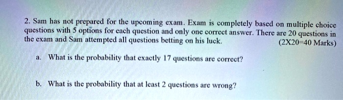SOLVED: Sam has not prepared for the upcoming exam. The exam is ...