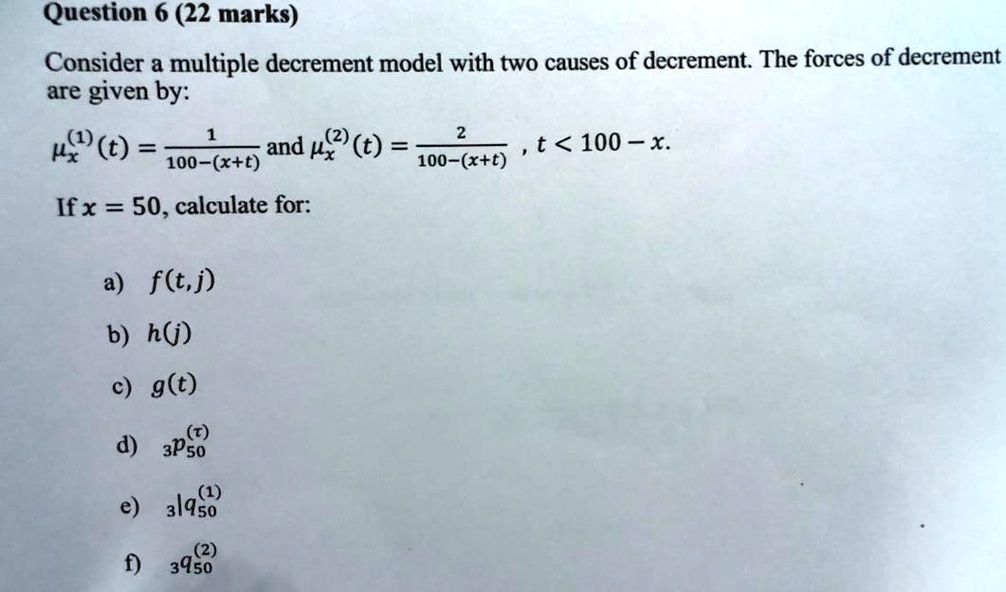 SOLVED: Question 6 (22 marks) Consider a multiple decrement model with two causes of decrement ...