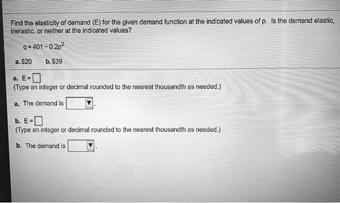 SOLVED: Find the elasticity of demand (E) for the given demand function at the indicaled values ...
