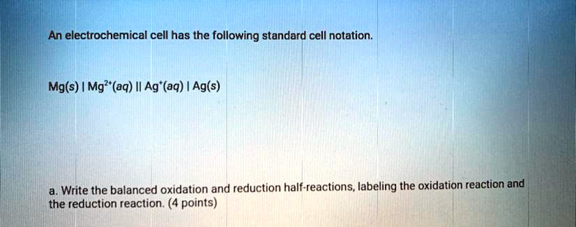 An electrochemical cell has the following standard cell notation. Mg(s) | Mg^2+(aq) || Ag^+(aq ...