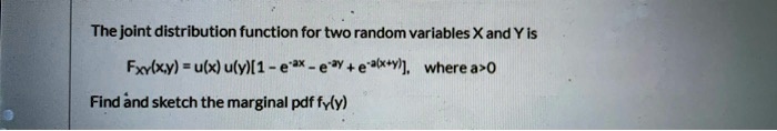The joint distribution function for two random variables X and Y is Fxy ...