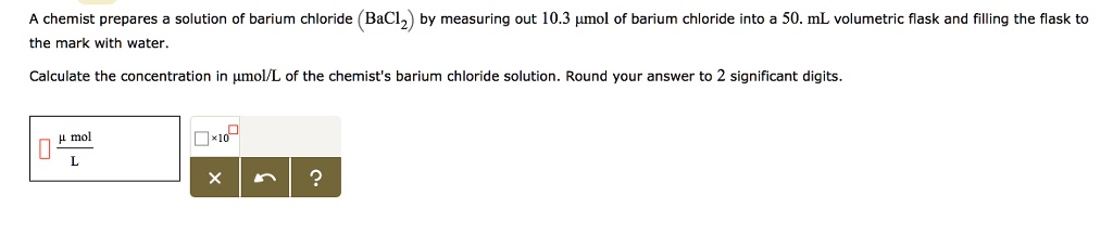 SOLVED: A chemist prepares a solution of barium chloride (BaCl2) by measuring out 0.3 mmol of ...