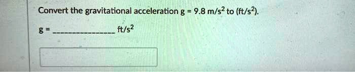SOLVED: Convert the gravitational acceleration g = 9.8 m/s^2 to ft/s^2.