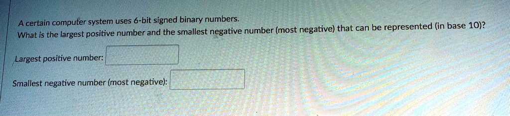 SOLVED: A certain computer system uses 6-bit signed binary numbers. What is the largest positive ...