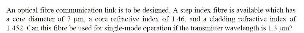 SOLVED: An optical fibre Colunication link is to be designed. A step index fibre is available ...