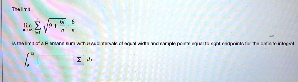 The limit lim n-0 6i V9 + 6 is the limit of a Riemann sum with n subintervals of equal width and ...