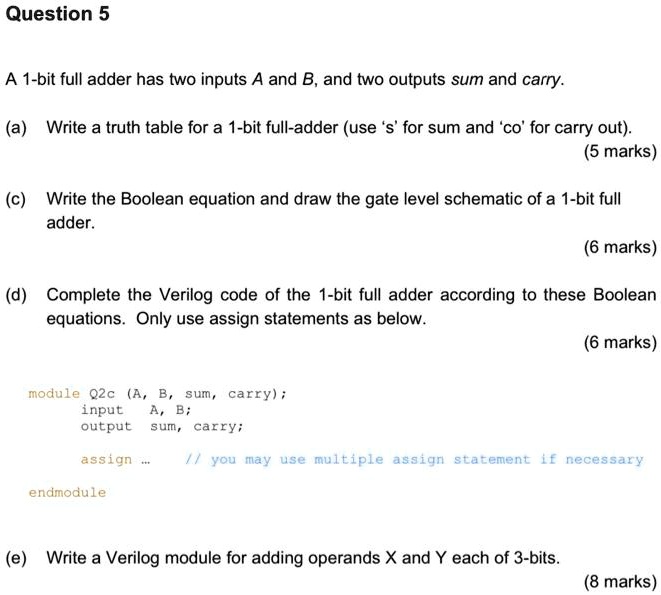 Text: Question 5 A 1-bit full adder has two inputs A and B, and two outputs sum and carry: (a ...