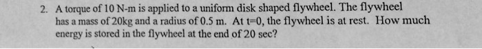 SOLVED: A torque of 10 N-m is applied to a uniform disk-shaped flywheel ...