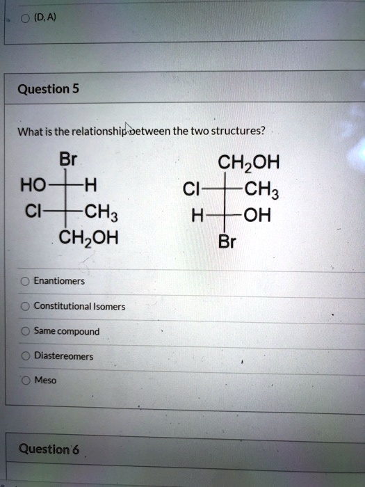 SOLVED: Question 5 What is the relationship between the two structures? Br HO- H Cl CH3 CH2OH ...