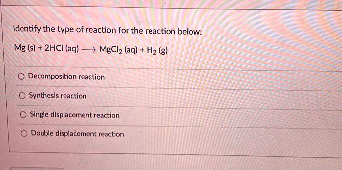 SOLVED: Identify the type of reaction for the reaction below: Mg (s) + 2HCI (aq) MgClz (aq) Hz ...