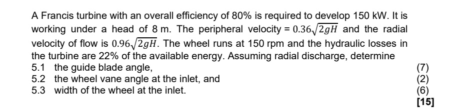 SOLVED: A Francis turbine with an overall efficiency of 80% is required to develop 150 kW. It is ...