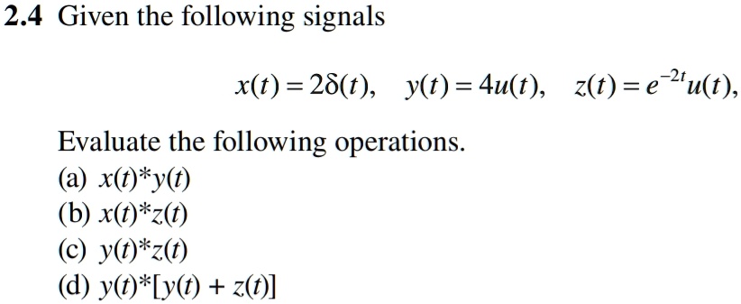 2.4 Given the following signals: x(t) = 28t, y(t) = 4u(t), z(t) = e^2t ...