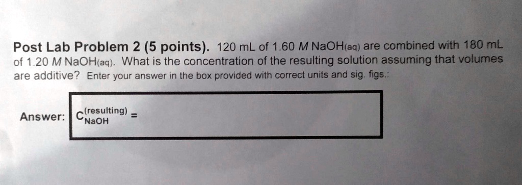SOLVED: Post Lab Problem 2 (5 points). 120 mL of 1.60 M NaOH are combined with 180 mL of 1.20 M ...