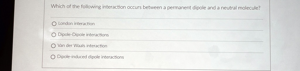 which of the following interaction occurs between a permanent dipole ...